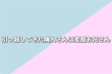 引っ越してきた隣人さんは変態お兄さん 全3話 作者さなの連載小説 テラーノベル