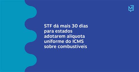 Stf Dá Mais 30 Dias Para Estados Adotarem Alíquota Uniforme Do Icms