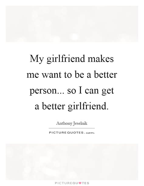 My Girlfriend Makes Me Want To Be A Better Person So I Can