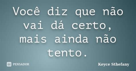 Você Diz Que Não Vai Dá Certo Mais Keyce Sthefany Pensador