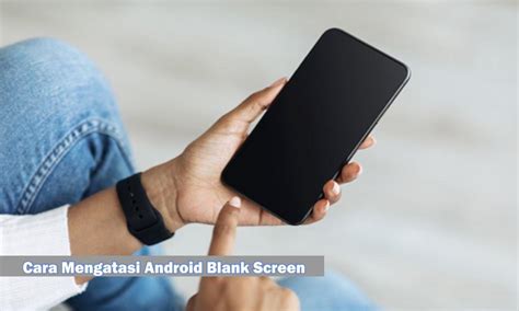 Cara Mengatasi Android Blank Screen Ikuti Langkah Ini Calonpintar