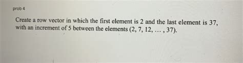 Solved Prob Create A Row Vector In Which The First Element Chegg Com