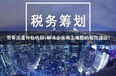 劳务派遣外包代招解决企业用工难题的有效途径 灵活用工代发工资平台