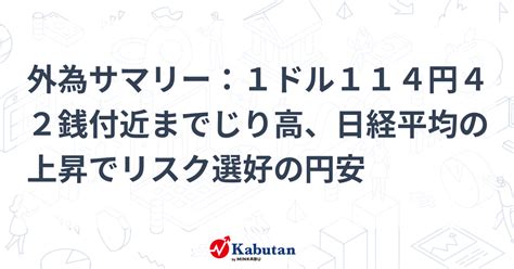 外為サマリー：1ドル114円42銭付近までじり高、日経平均の上昇でリスク選好の円安 通貨 株探ニュース