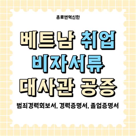 베트남 취업비자 신청서류 대사관 영사확인 공증 범죄경력회보서 졸업증명서 경력증명서 네이버 블로그
