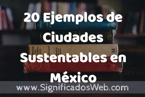 20 Ejemplos De Ciudades Sustentables En México ️ Tipos Definición Y