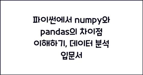 파이썬에서 Numpy와 Pandas의 차이점 이해하기 데이터 분석 입문서