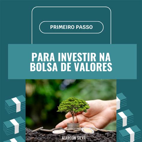 Primeiro Passo Para Investir Na Bolsa De Valores Alarcon Oliveira