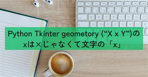 Python Tkinter Geometory “x X Y” のxは×じゃなくて文字の「x」 Chaba Lab
