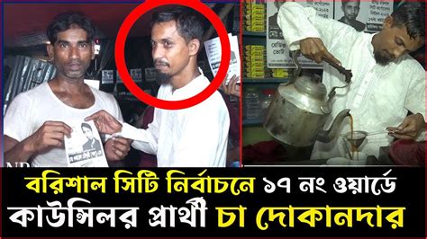 বরিশাল সিটি নির্বাচনে ১৭ নং ওয়ার্ডে কাউন্সিলর প্রার্থী চা দোকানী অপু