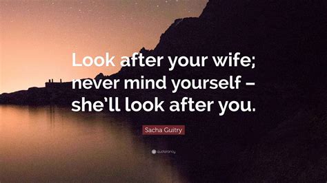 Sacha Guitry Quote Look After Your Wife Never Mind Yourself Shell