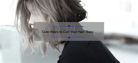 Cute Ways To Curl Your Hair Easy And Adorable Hairstyles Silk