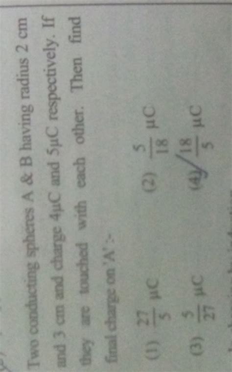 Two Conducting Spheres A And B Having Radius 2 Cm And 5 Cm And Thrge 4μc A