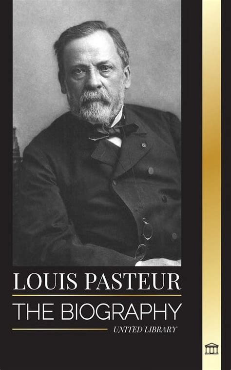 Science Louis Pasteur The Biography Of A Microbiologist That Invented