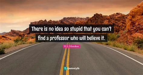 There Is No Idea So Stupid That You Cant Find A Professor Who Will Be