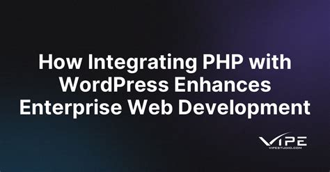 How Integrating Php With Wordpress Enhances Enterprise Web Development