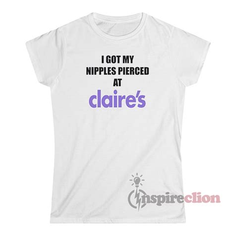 I Got My Nipples Pierced At Claires T Shirt