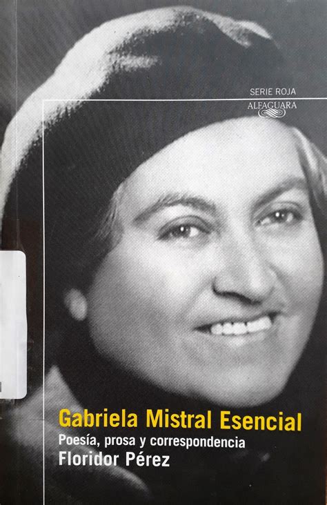 Gabriela Mistral Esencial PoesÍa Prosa Y Correspondencia