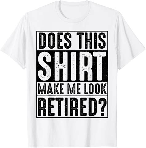 Does This Shirt Make Me Look Retired Funny Retirement T Shirt