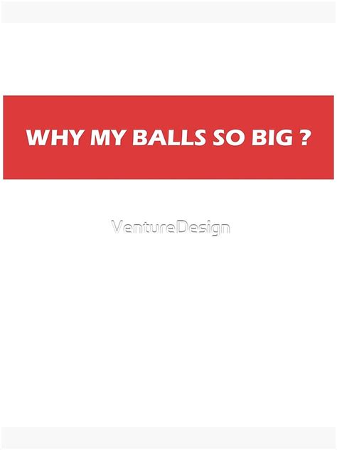 Why My Balls So Big Poster For Sale By Venturedesign Redbubble