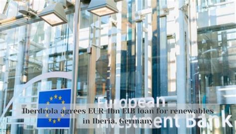 Iberdrola Agrees Eur 1bn Eib Loan For Renewables In Iberia Germany