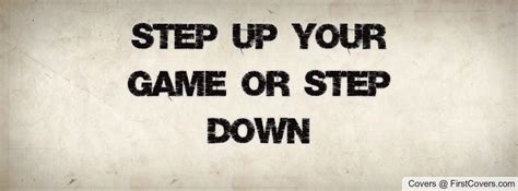 Step Up Your Game Quotes Quotesgram