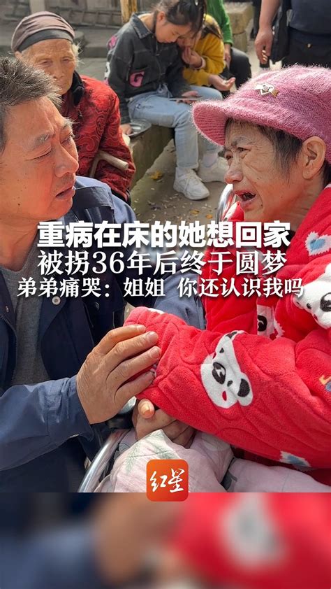 重病在床的她想回家 被拐36年后终于圆梦 弟弟痛哭：姐姐 你还认识我吗凤凰网视频凤凰网