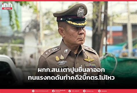 ผกก สน เตาปูนยื่นลาออก ทนแรงกดดันทำคดี2บิ๊กตร ไม่ไหว Inn News Line Today