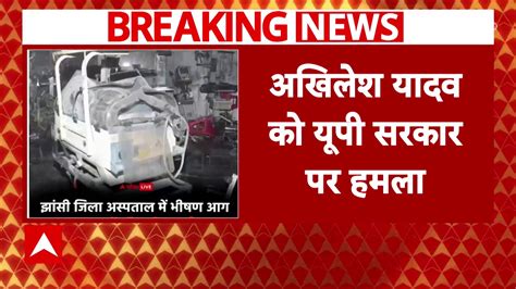 Jhansi Medical College Fire Akhilesh Yadav Slams Yogi Govt Demands