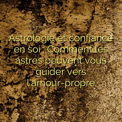 Astrologie Et Confiance En Soi Comment Les Astres Peuvent Vous Guider Vers Lamour Propre