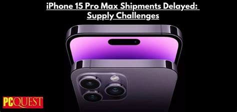 Iphone 15 Pro Max Shipments Could Be Delayed By Nearly Four Weeks Due