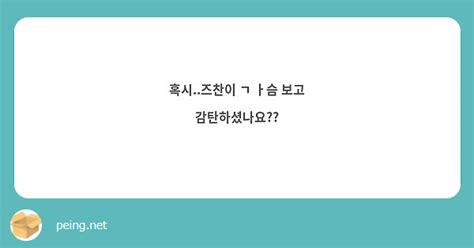 혹시즈찬이 ㄱ ㅏ슴 보고 감탄하셨나요 Peing 質問箱