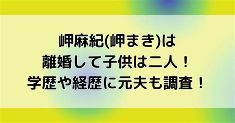岬麻紀 岬まき は離婚して子供は二人！学歴や経歴に元夫も調査！ Mizunoblog