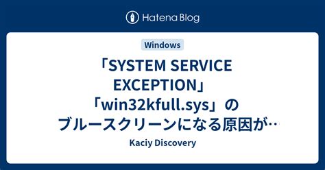 「system service exception」「win32kfull sys」のブルースクリーンになる原因が分かった kaciy