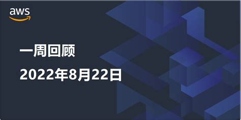 Aws 一周回顾 2022 年 8 月 22 日 亚马逊aws官方博客