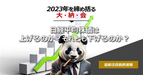 2023年を締めくくる大納会！日経平均株価は上げるのか？それとも下げるのか？