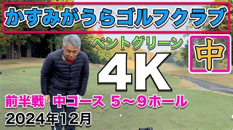 かすみがうらゴルフクラブ 前半戦 中コース5〜9ホール 4k高画質ラウンド動画 2024年12月 Youtube