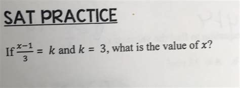 solved sat practice if x 1 3 k and k 3 what is the value of x