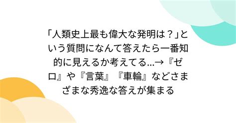 ｢人類史上最も偉大な発明は？｣という質問になんて答えたら一番知的に見えるか考えてる→『ゼロ』や『言葉』『車輪』などさまざまな秀逸な答えが