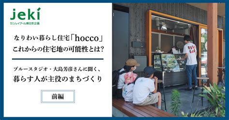 なりわい暮らし住宅hoccoこれからの住宅地の可能性とはブルースタジオ大島芳彦さんに聞く暮らす人が主役のまちづくり前編