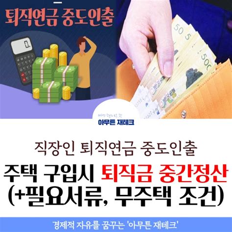 주택 구입 사유로 퇴직금 중간정산 조건 필요 서류 무주택 자격 네이버 블로그
