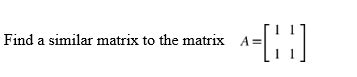 Solved Find A Similar Matrix To The Matrix A 1111 Chegg Com