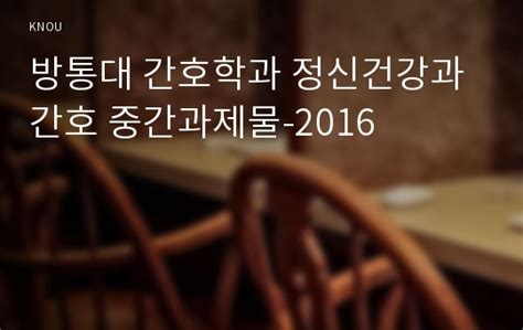 방통대 간호학과 정신건강과 간호 중간과제물 2016 방송통신대