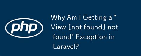 為什麼我在 Laravel 中遇到查看 未找到 未找到”異常？ Php教程 Php中文網