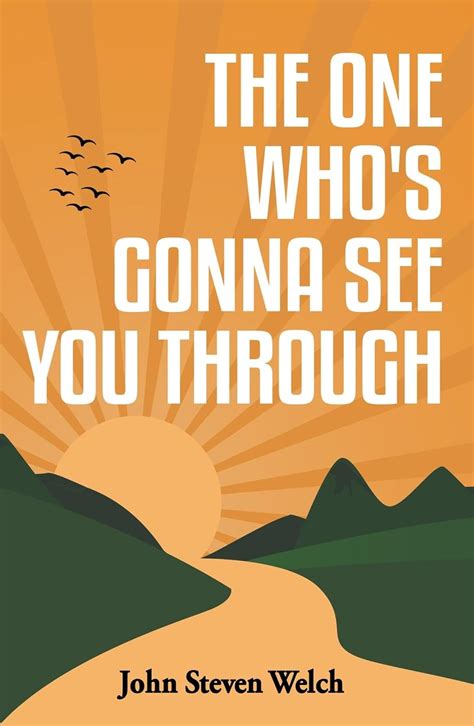 The One Whos Gonna See You Through By John Steven Welch The