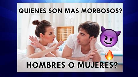 Quienes Son Mas Morbosos Los Hombres O Las Mujeres YouTube