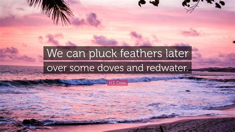 H S Crow Quote “we Can Pluck Feathers Later Over Some Doves And