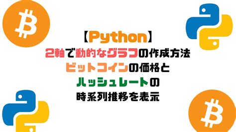 Python 軸で動的なグラフの作成方法ビットコインの価格とハッシュレートの時系列推移を表示 月見ブログ