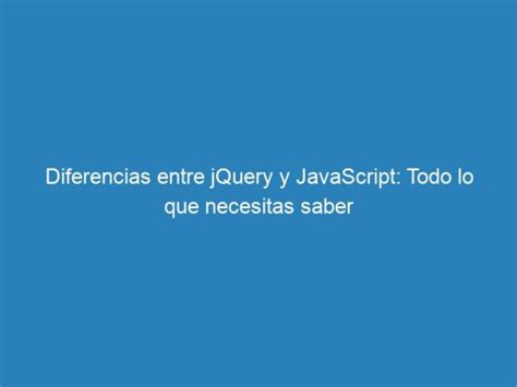 Diferencias Entre JQuery Y JavaScript Todo Lo Que Necesitas Saber Mecna