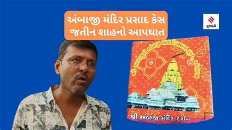 Jatin Shah Suicide અંબાજી મંદિરના પ્રસાદ માટે નકલી ઘી સપ્લાય કરનાર જતીન શાહનો આપઘાત નીકકંઠ